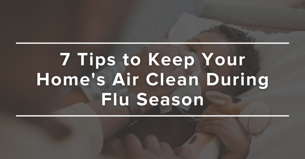 7 Tips to Keep Your Home's Air Clean During Flu Season